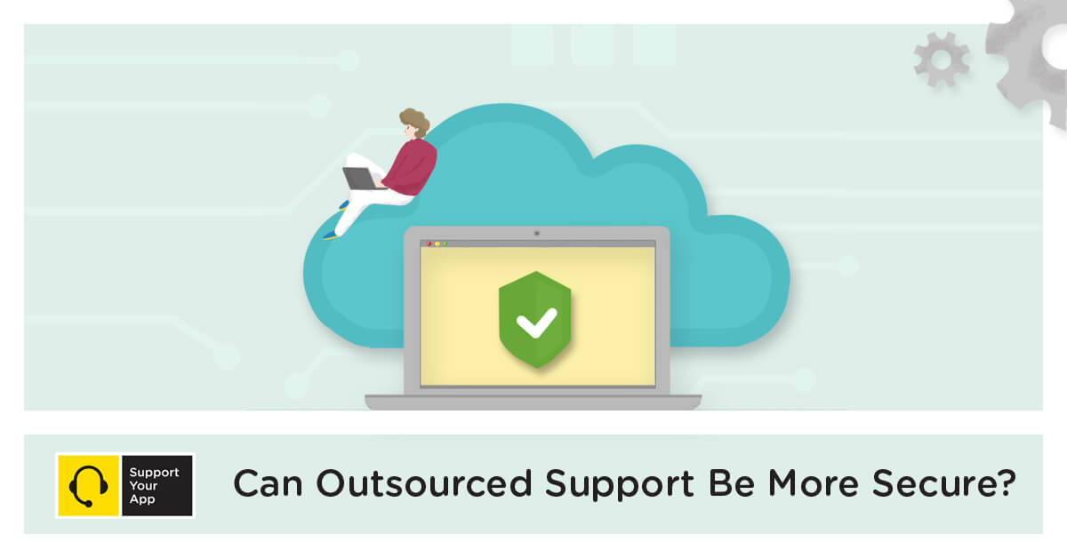 Can Outsourced Support Be More Secure Than In-House? - SupportYourApp Blog