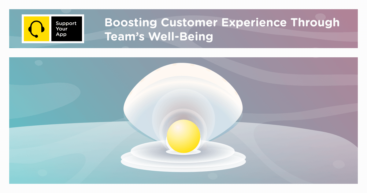 Boosting Customer Experience Through Team’s Well-Being || SupportYourApp