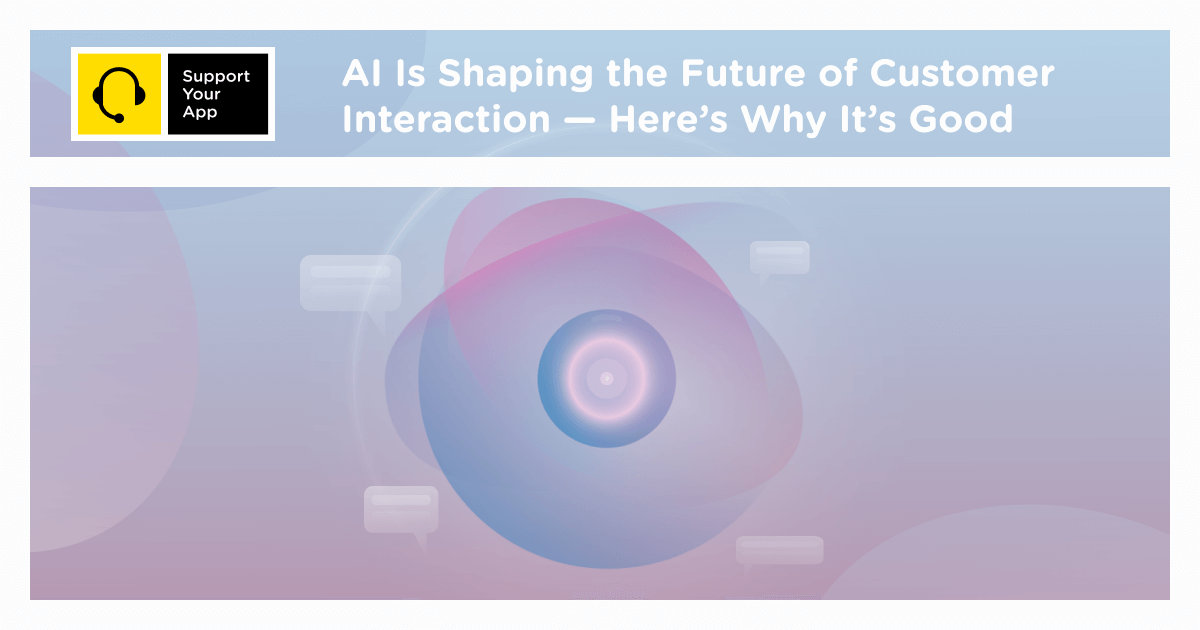 AI Is Shaping the Future of Customer Interaction — Here’s Why It’s Good