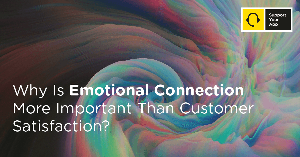 Emotional Connection Matters More than Satisfaction - SupportYourApp Blog